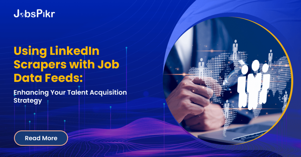 How LinkedIn Scrapers & Job Data Feeds Can Improve Talent Acquisition Strategy?